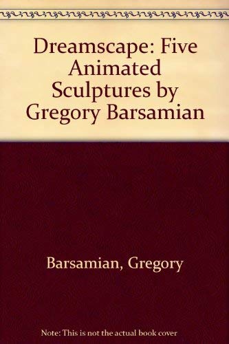 Dreamscape: Five Animated Sculptures by Gregory Barsamian: Barsamian, Gregory, Keiter, Ellen J ...