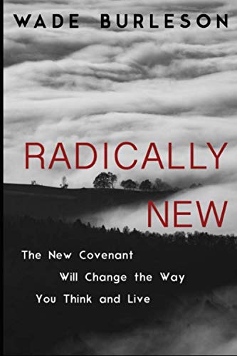 Radically New: The New Covenant Will Change the Way You Think and Live: Burleson, Wade ...