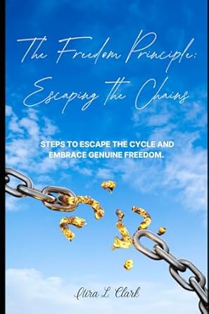 The Freedom Principle: Escaping the Chains: Steps to escape the cycle ...