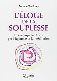 L'éloge de la souplesse - La reconquête de soi par l'hypnose et la ...
