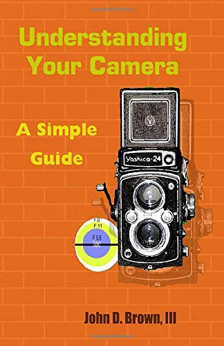 Understanding Your Camera: A Simple Guide: Brown III, John D ...