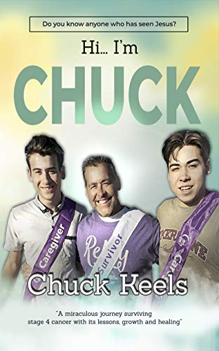 Hi...I'm Chuck!: "A miraculous journey surviving stage four cancer with ...