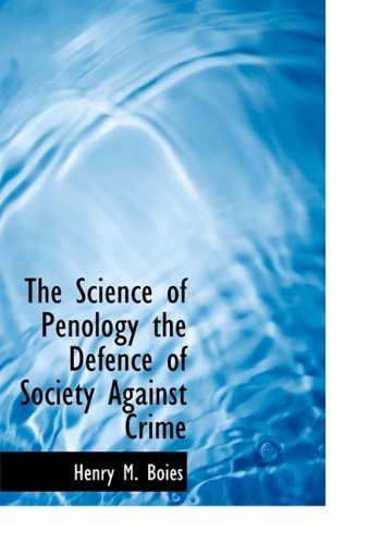 The Science of Penology the Defence of Society Against Crime : Boies ...