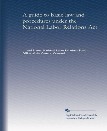 A guide to basic law and procedures under the National Labor Relations ...