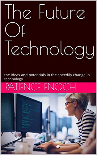 The Future Of Technology: the ideas and potentials in the speedily change in technology eBook ...