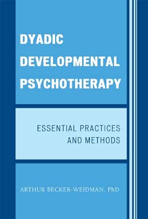 Dyadic Developmental Psychotherapy: Essential Practices and Methods ...