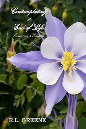 Contemplating the End of Life - Caregiver Edition: Greene, Roger L ...
