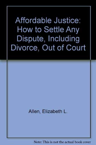 Affordable Justice: How to Settle Any Dispute, Including Divorce, Out ...