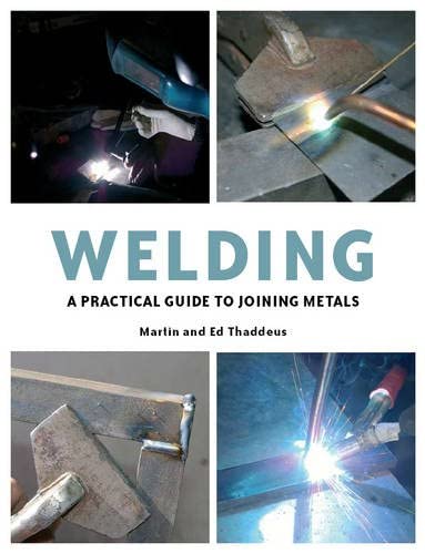 Welding: A Practical Guide to Joining Metals: Thaddeus, Martin ...