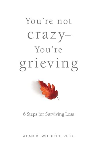 You’re Not Crazy―You’re Grieving: 6 Steps for Surviving Loss: Wolfelt ...