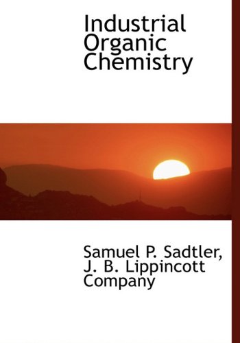 Industrial Organic Chemistry: Sadtler, Samuel P, J B Lippincott Company ...