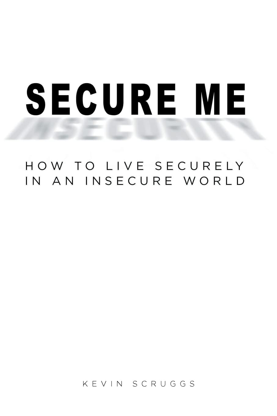 Secure Me: How to Live Securely in an Insecure World: Scruggs, Kevin ...