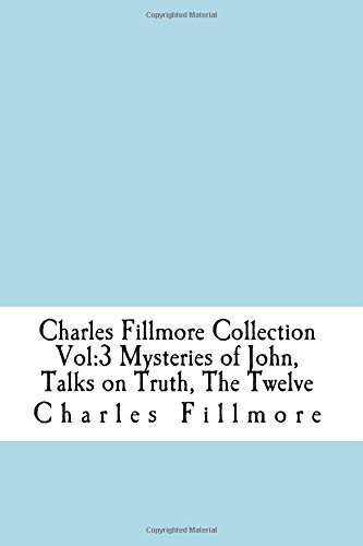 Charles Fillmore Collection Vol:3 Mysteries of John, Talks on Truth ...