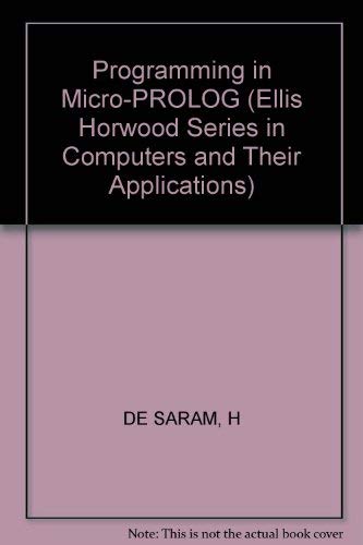 Programming in micro-PROLOG (Ellis Horwood series in computers and their applications): De Saram ...