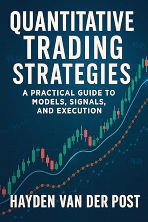 Quantitative Trading Strategies: A Practical Guide to Models, Signals, and Execution: Building ...