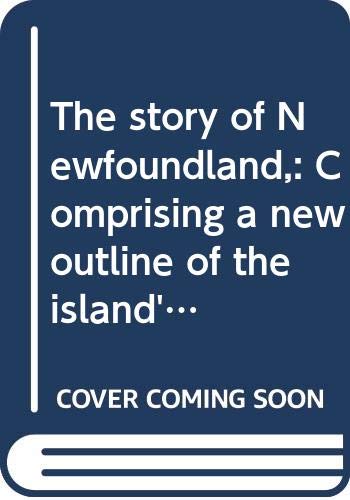 The story of Newfoundland,: Comprising a new outline of the island's ...