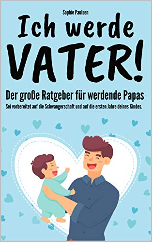 Ich werde Vater!: Der große Ratgeber für werdende Papas - sei ...