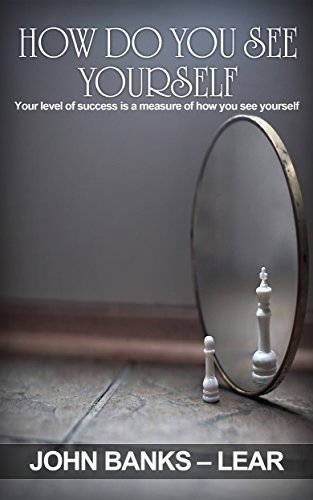 How Do You See Yourself?: Your level of success is a measure of how you ...