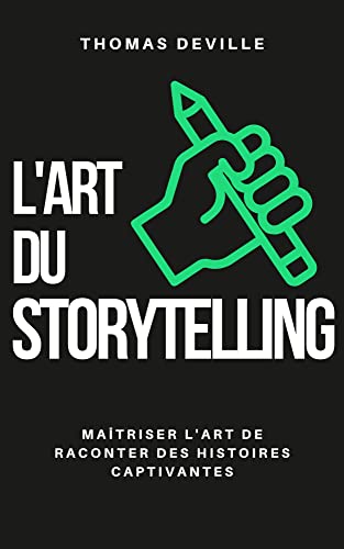 L’art du storytelling: Maîtriser l'art de raconter des histoires ...