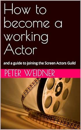 How to become a working Actor: and a guide to joining the Screen Actors ...