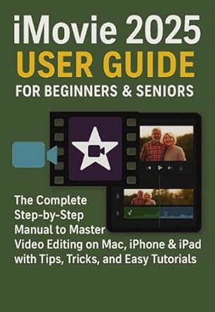 iMovie 2025 for Beginners & Seniors: The Complete Step by step Manual to Master Video Editing on ...
