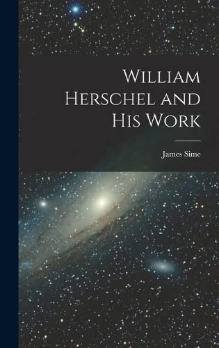 William Herschel and His Work: Amazon.co.uk: Sime, James: 9781015625570 ...