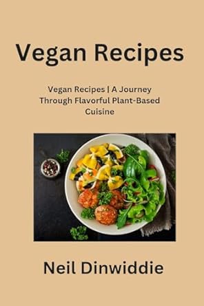 Vegan Recipes: Vegan Recipes A Journey Through Flavorful Plant-Based Cuisine: Dinwiddie, Neil ...