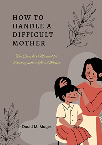 Amazon.com: HOW TO HANDLE A DIFFICULT MOTHER: The Complete Manual for ...