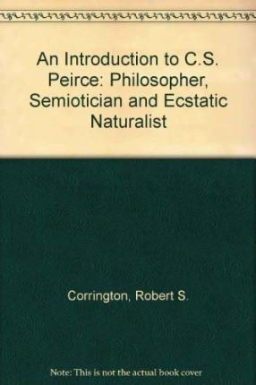 An Introduction to C. S. Peirce: Philosopher, Semiotician, and Ecstatic ...