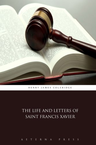 The Life and Letters of Saint Francis Xavier: Henry James Coleridge ...