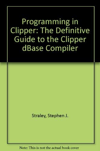 Programming in Clipper: The Definitive Guide to the Clipper dBase Compiler : Straley, Stephen J ...