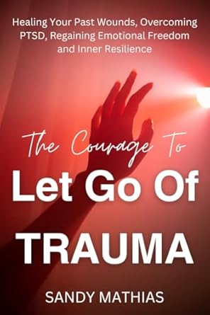 Amazon.com: The Courage to Let Go of Trauma : Healing Your Past Wounds ...