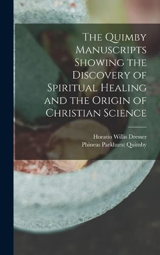 The Quimby Manuscripts Showing the Discovery of Spiritual Healing and ...