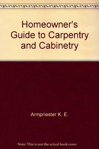 Homeowner's Guide to Carpentry and Cabinetry: Armpriester, K. E ...