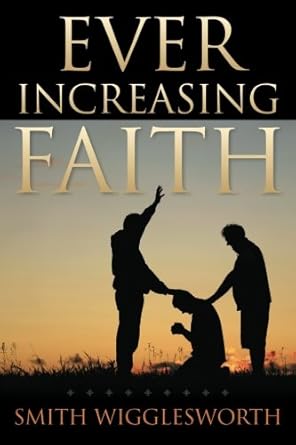 Ever Increasing Faith: Smith Wigglesworth: 9781619492134: Amazon.com: Books