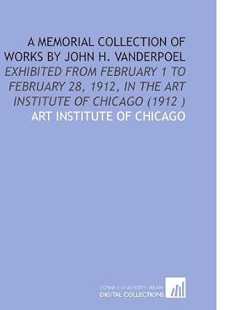 A Memorial Collection of Works by John H. Vanderpoel: Exhibited From ...