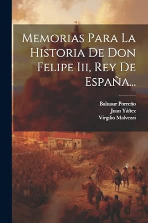 Memorias Para La Historia De Don Felipe Iii, Rey De España... (Spanish ...