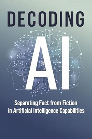 Decoding AI: Separating Fact from Fiction in Artificial Intelligence Capabilities eBook ...