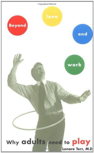 BEYOND LOVE AND WORK: Why Adults Need to Play: Terr, Lenore ...