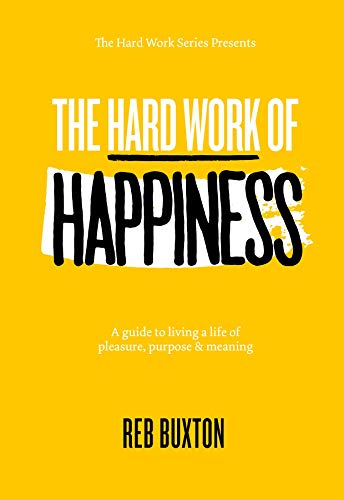 The Hard Work Of Happiness: A Guide To Living A Life Of Pleasure ...