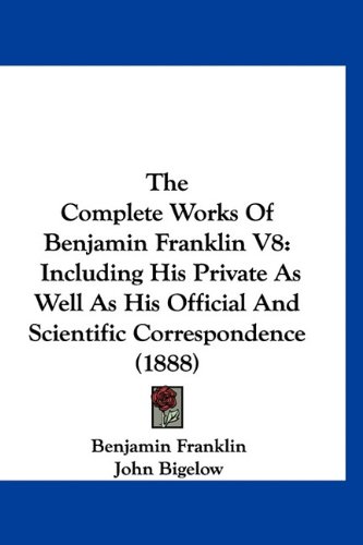 The Complete Works Of Benjamin Franklin V8: Including His Private As ...