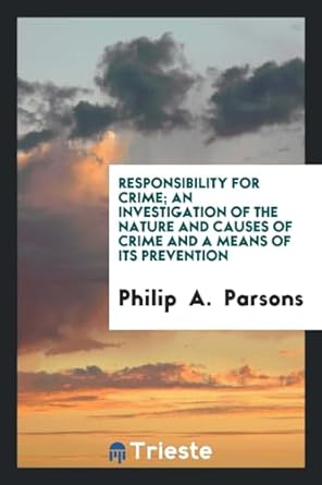 Responsibility for crime; an investigation of the nature and causes of ...