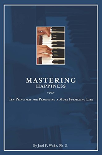 Mastering Happiness: Ten Principles for Practicing a More Fulfilling ...