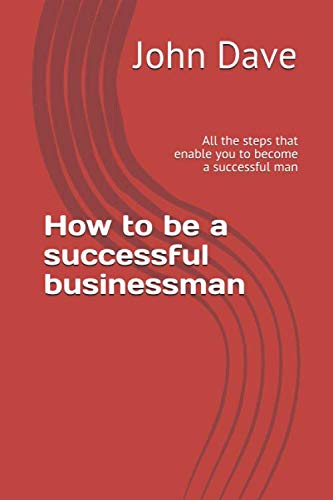 How to be a successful businessman: All the steps that enable you to ...