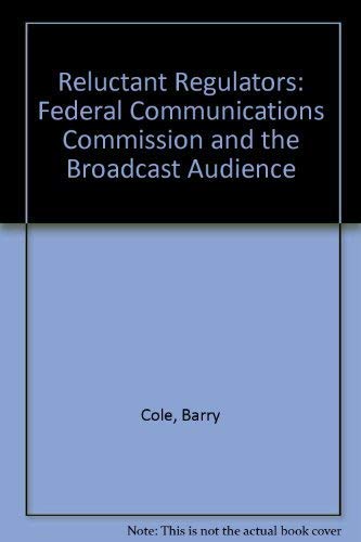 Reluctant regulators: The FCC and the broadcast audience: Cole, Barry G ...