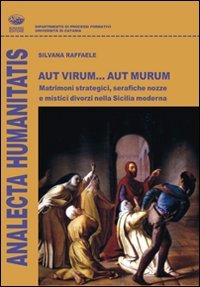 Aut virum... aut murum. Matrimoni strategici, serafiche nozze e mistici ...