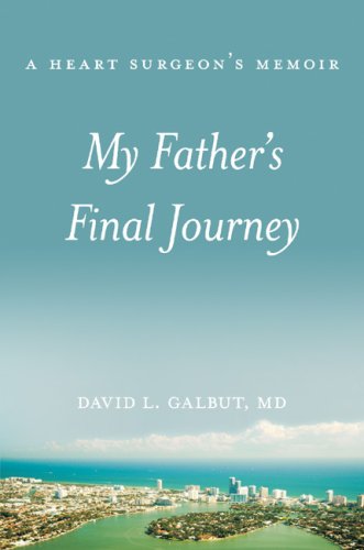 My Father's Final Journey: A Heart Surgeon's Memoir: David L. Galbut, M ...