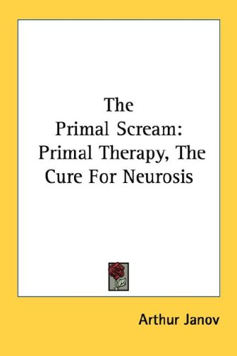 The Primal Scream: Primal Therapy, The Cure For Neurosis: Janov, Arthur ...
