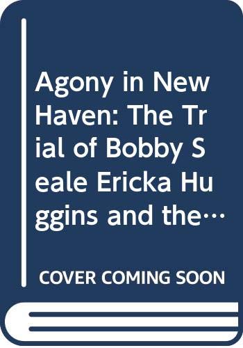 Agony in New Haven: The Trial of Bobby Seale, Ericka Huggins, and the ...