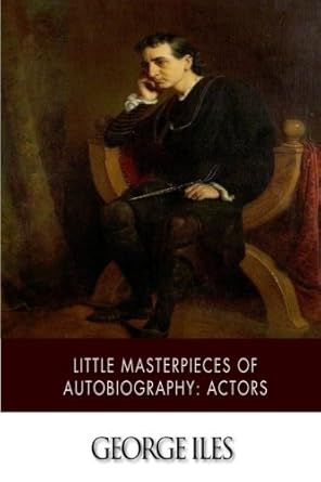 Little Masterpieces of Autobiography: Actors: Iles, George ...